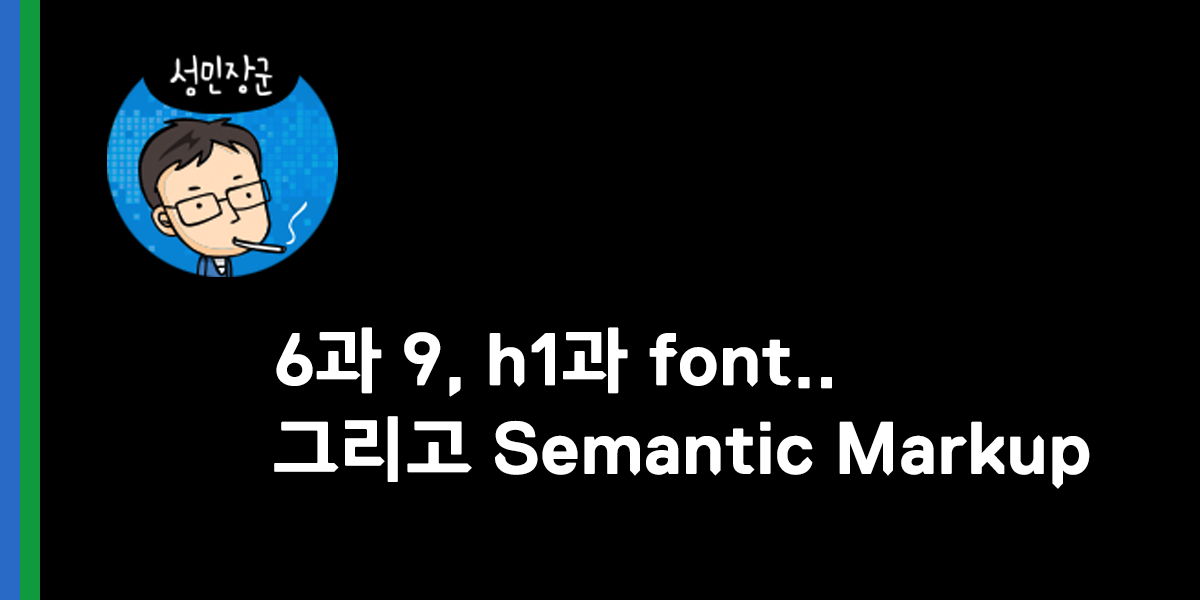 6과 9, h1과 font.. 그리고 Semantic Markup | 장군블로그
